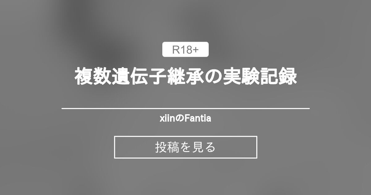 【人類保護施設】 複数遺伝子継承の実験記録 - xiinのFantia (xiin)の投稿｜ファンティア[Fantia]