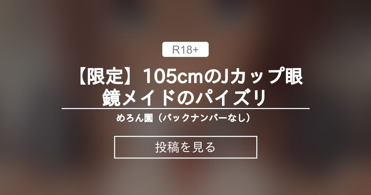 【巨乳】 【限定】105cmのJカップ眼鏡メイドのパイズリ - めろん園（バックナンバーなし） (めろえん)の投稿｜ファンティア[Fantia]