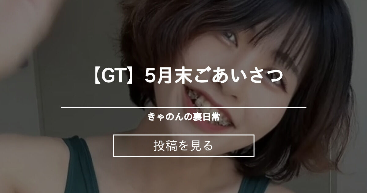 【Gカップ】 【GT】5月末ごあいさつ🎏 - きゃのんの裏日常 (きゃのん)の投稿｜ファンティア[Fantia]