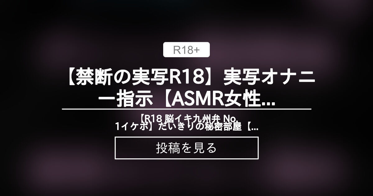 【R18】 【禁断の実写R18】実写オナニー指示【ASMR女性向け・イヤホン・ヘッドホン推奨】 - 【R18 脳イキ九州弁 No.1イケボ】だいきりの秘密部屋【ASMR】 (だいきり)の投稿 ...