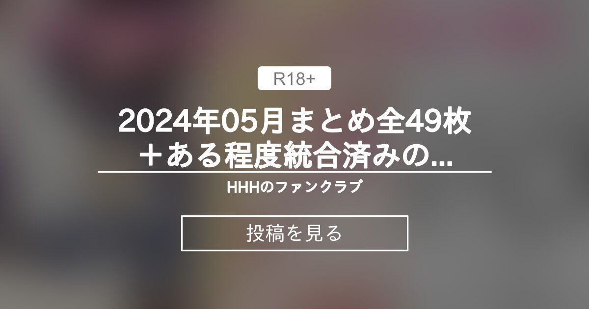 2024年05月まとめ全49枚＋ある程度統合済みのPSDファイル - HHHのファンクラブ (HHH)の投稿｜ファンティア[Fantia]