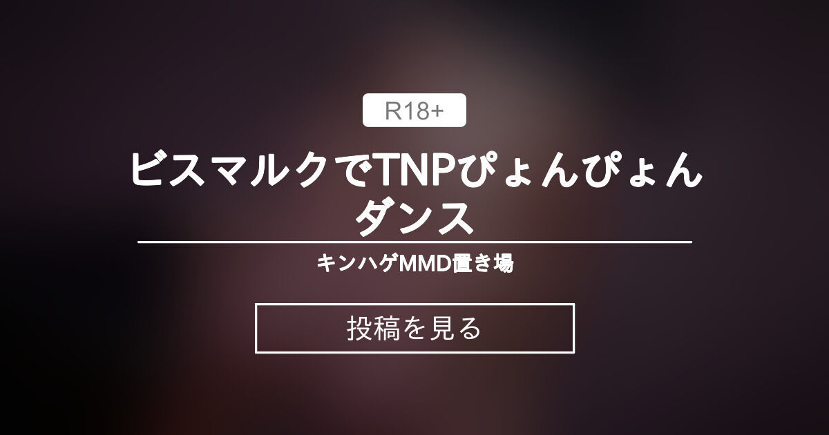 【mmd】 ビスマルクでTNPぴょんぴょんダンス - キンハゲMMD置き場 (キンハゲ)の投稿｜ファンティア[Fantia]