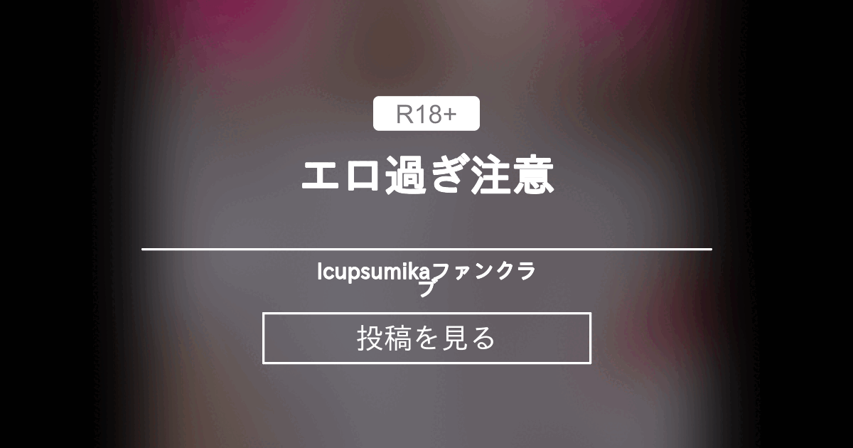 エロ過ぎ注意⁉️ - Icup💜sumika💜ファンクラブ (sumikaちゃんはIcup💜)の投稿｜ファンティア[Fantia]