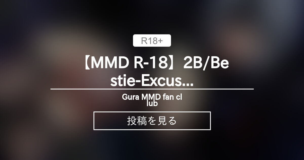 【mmd】 【MMD R-18】2B/Bestie-Excuse me - Gura MMD fan cllub (Gura MMD 毎日投稿)の投稿｜ファンティア[Fantia]
