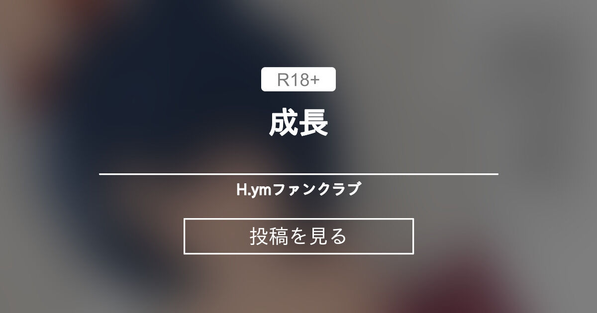 成長 - H.ymファンクラブ (H.ym)の投稿｜ファンティア[Fantia]