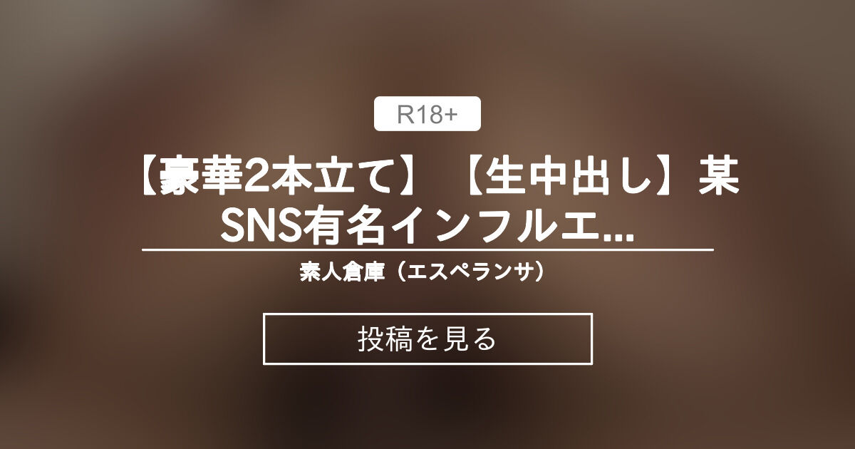 【豪華2本立て】【生中出し】某SNS有名インフルエンサーと密会ハメ撮り - 素人倉庫（エスペランサ） (エスペランサ)の投稿｜ファンティア[Fantia]