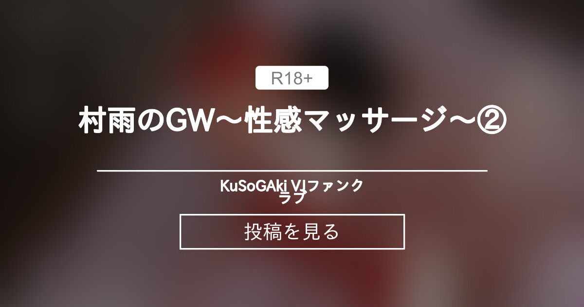 【R-18】 村雨のGW～性感マッサージ～② - KuSoGAki VJファンクラブ (KuSoGAki VJ)の投稿｜ファンティア[Fantia]