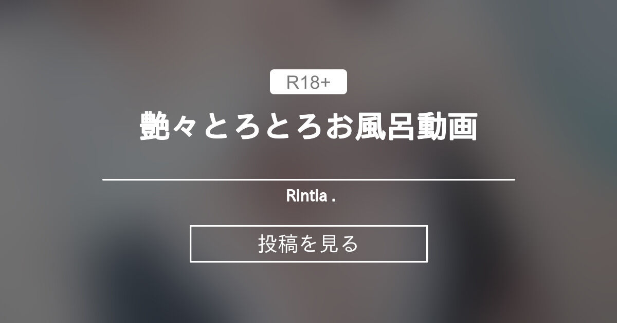 艶々とろとろ♡お風呂動画🛁 - 🦋 Rintia . (🌨 凛 。)の投稿｜ファンティア[Fantia]
