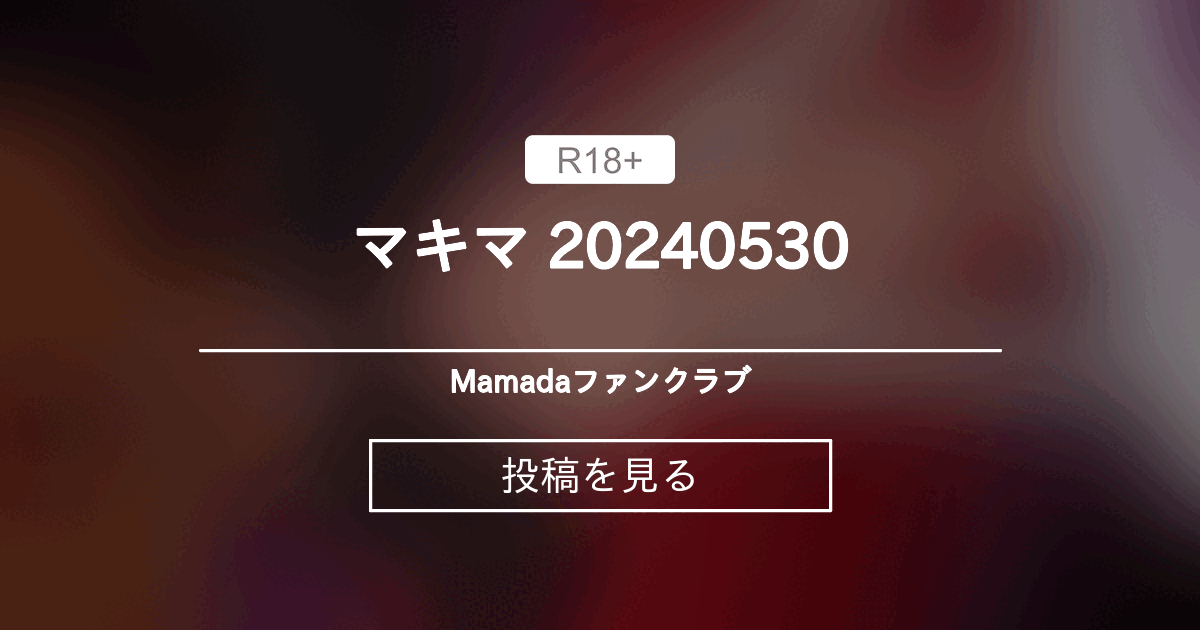 マキマ 20240530 - Mamadaファンクラブ (mamada)の投稿｜ファンティア[Fantia]