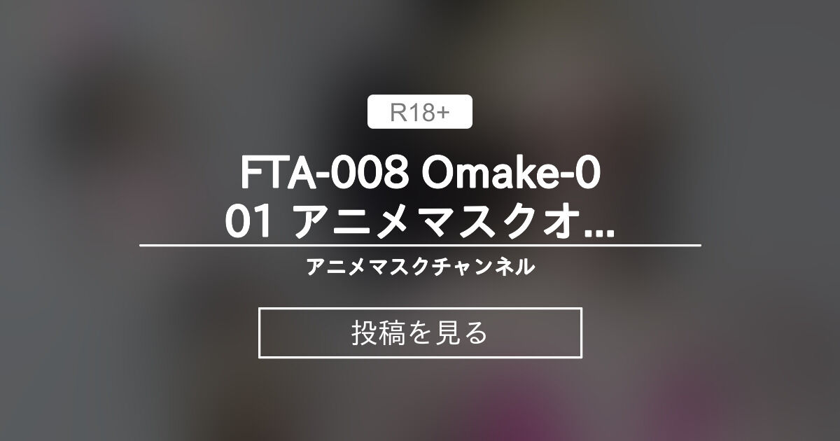 【アニメマスク】 FTA-008 Omake-001 アニメマスクオフまったり事後トーク!!! - アニメマスクチャンネル (ミライドウガ)の投稿｜ファンティア[Fantia]