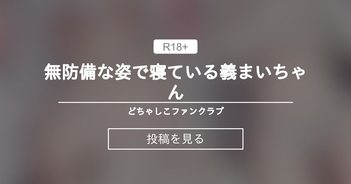 【オリジナル】 無防備な姿で寝ている義まいちゃん どちゃしこファンクラブ どちゃしこ の投稿｜ファンティア[fantia]