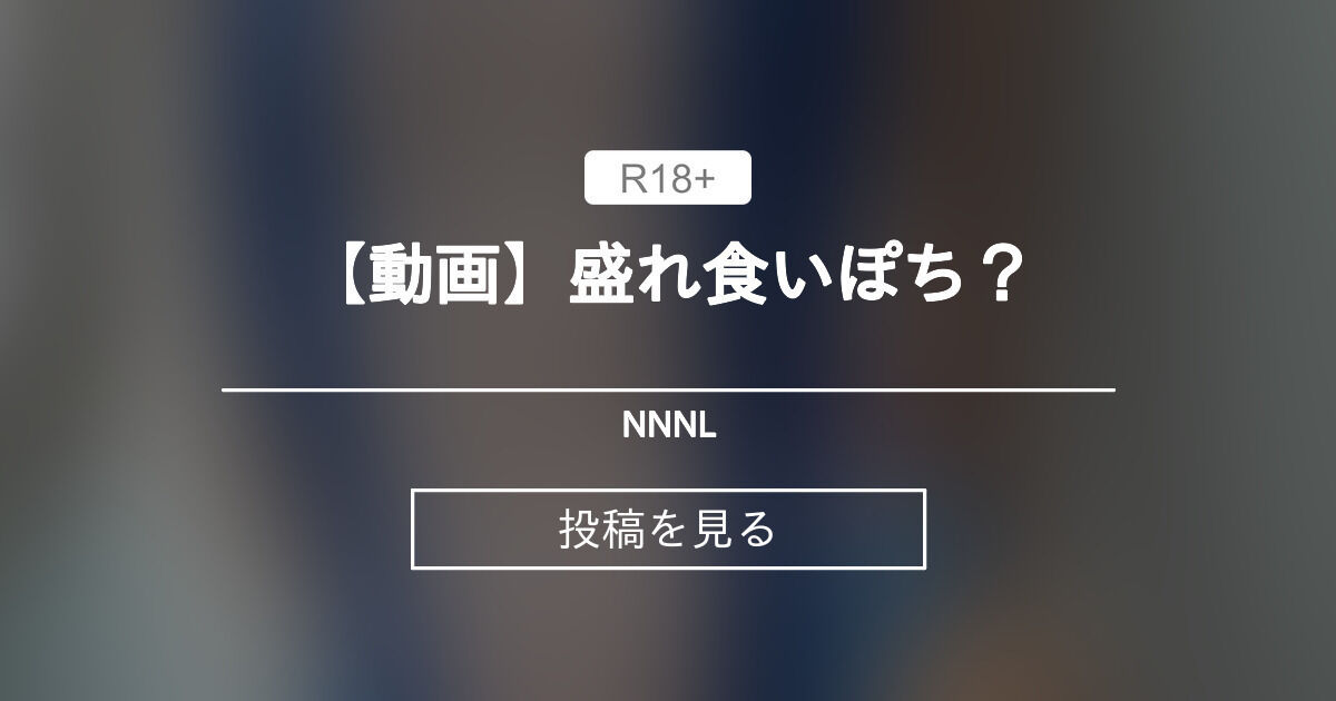 【動画】盛れ食いぽち？ - NNNL (NITOLISA)の投稿｜ファンティア[Fantia]
