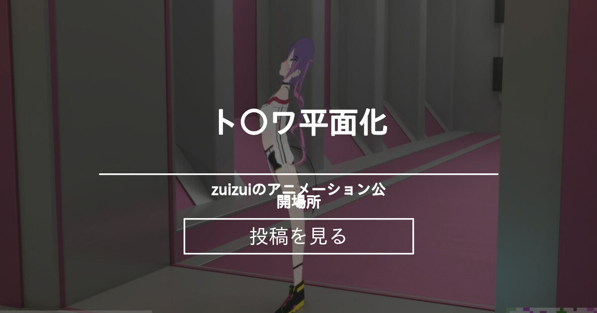 【平面化】 ト〇ワ平面化 - zuizuiのアニメーション公開場所 (zuizui)の投稿｜ファンティア[Fantia]