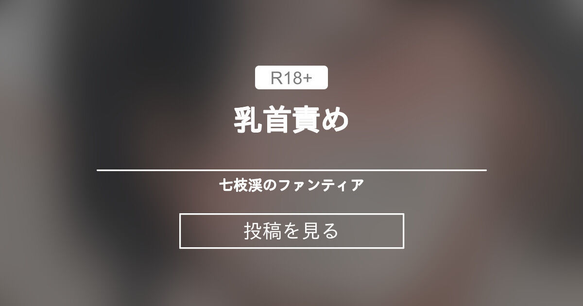 【オリジナル】 乳首責め - 七枝渓のファンティア (七枝 渓)の投稿｜ファンティア[Fantia]