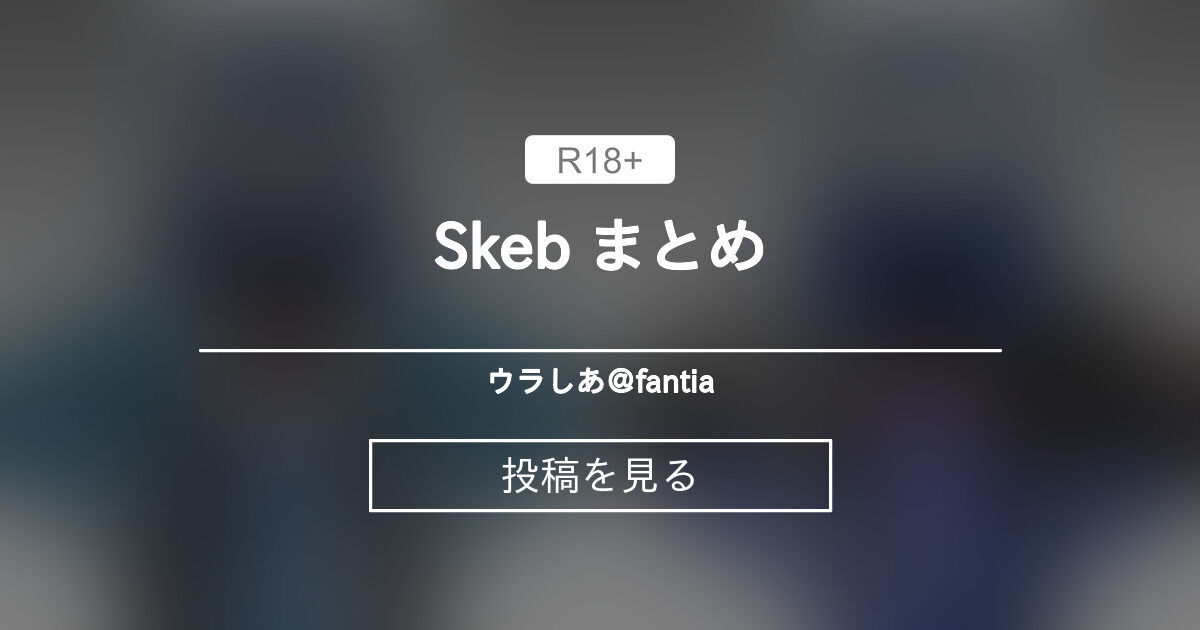 【R-18】 Skeb まとめ - ウラしあ＠fantia (ウラしあ)の投稿｜ファンティア[Fantia]