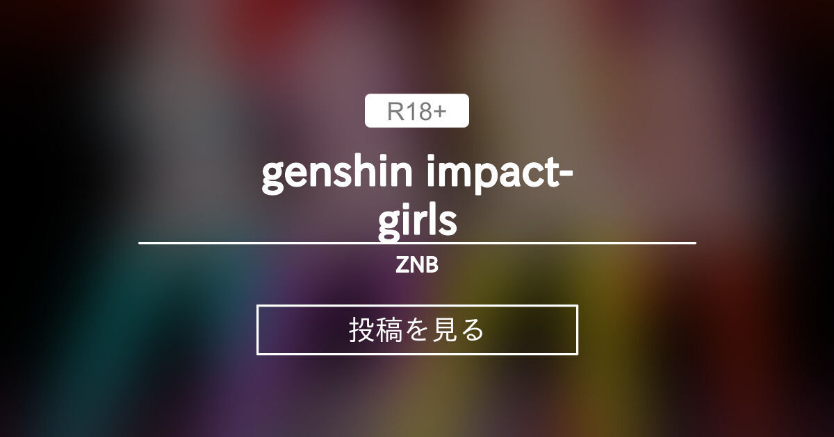 【mmd】 genshin impact-girls - ZNB (ZNB)の投稿｜ファンティア[Fantia]