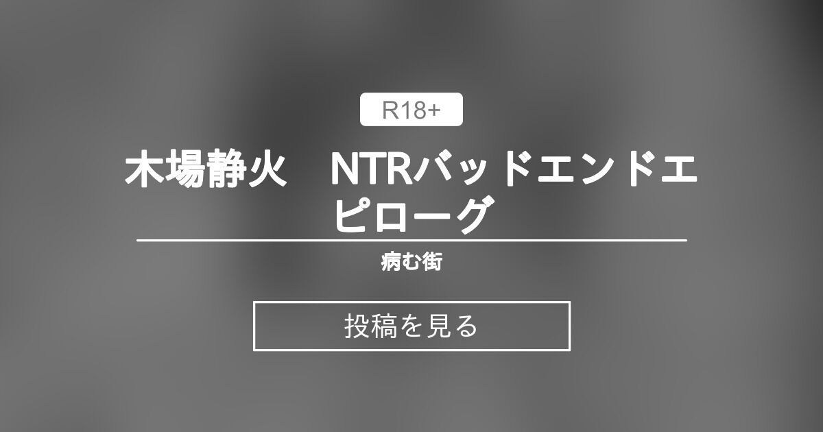 木場静火 NTRバッドエンドエピローグ - 病む街 (テラスMC)の投稿｜ファンティア[Fantia]