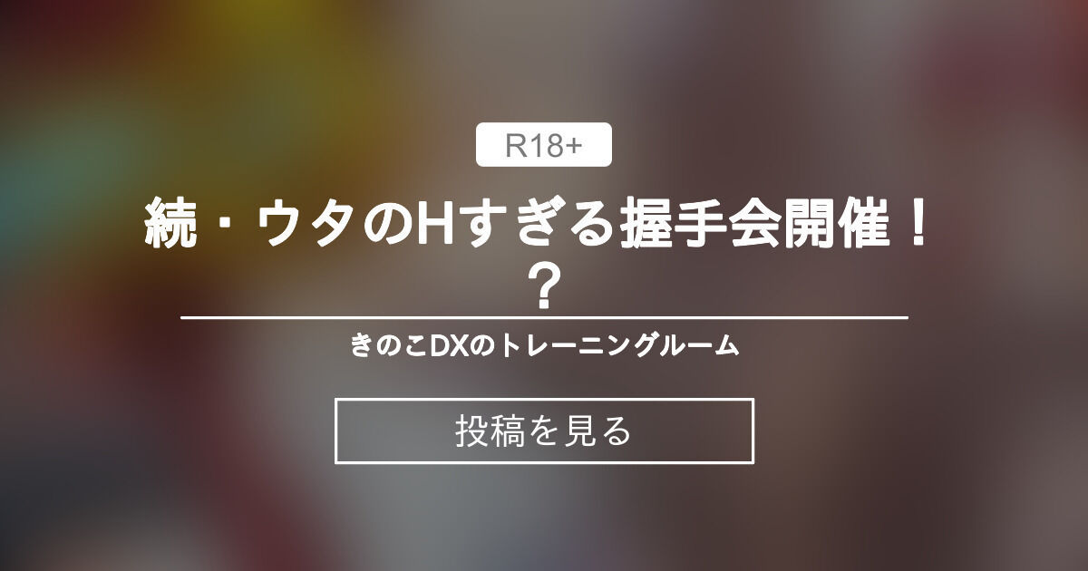 続・ウタのHすぎる握手会開催！？ - きのこDXのトレーニングルーム (きのこDX)の投稿｜ファンティア[Fantia]