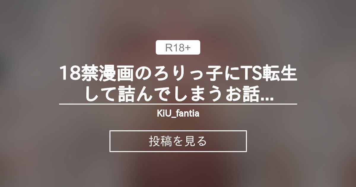 【R18】 18禁漫画のろりっ子にTS転生して詰んでしまうお話・終 - KiU_fantia (杞憂)の投稿｜ファンティア[Fantia]