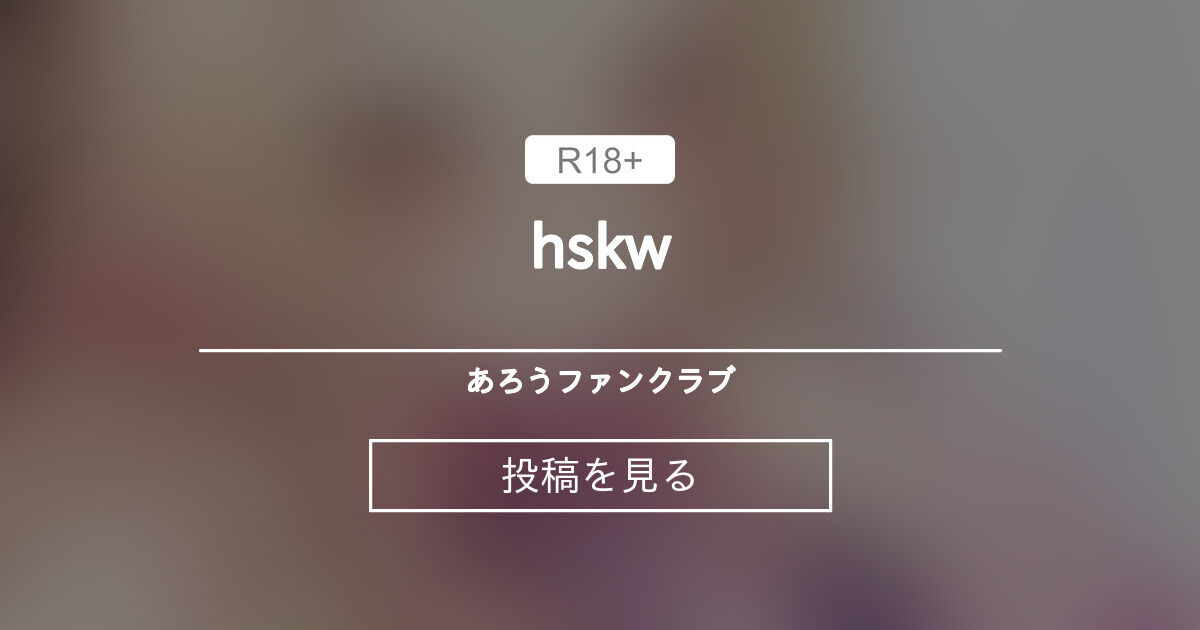 hskw - あろうファンクラブ (あろう)の投稿｜ファンティア[Fantia]