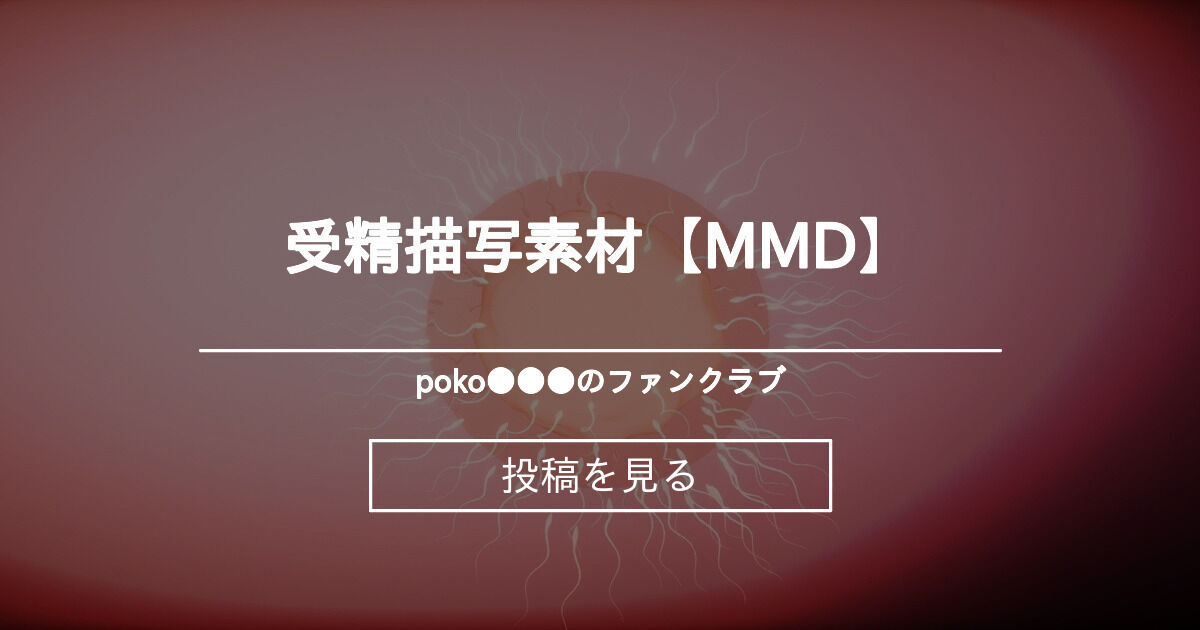 受精描写素材【MMD】 - poko のファンクラブ (poko )の投稿｜ファンティア[Fantia]