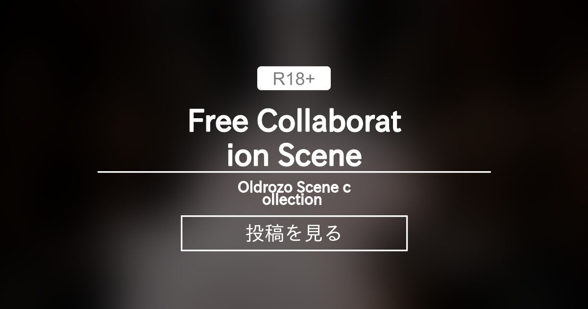 【Collaboration】 Free Collaboration Scene - Oldrozo Scene collection 🔞 (Oldrozo 🔞)の投稿｜ファンティア[Fantia]