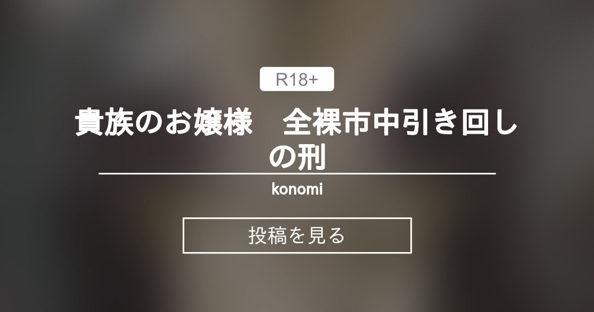 貴族のお嬢様 全裸市中引き回しの刑 - konomi (konomi)の投稿｜ファンティア[Fantia]