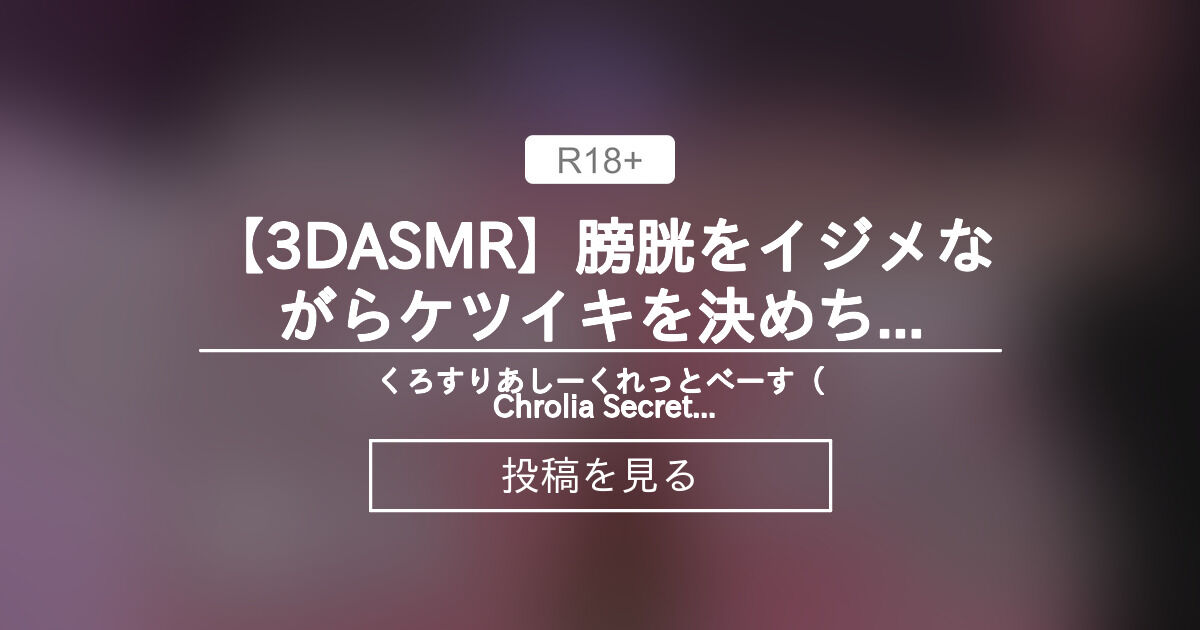【配信アーカイブ】 【3DASMR】膀胱をイジメながらケツイキを決めちゃうおにくもりもりえっち配信（2024/05/29）） - くろすりあしーくれっとべーす（ Chrolia Secret ...