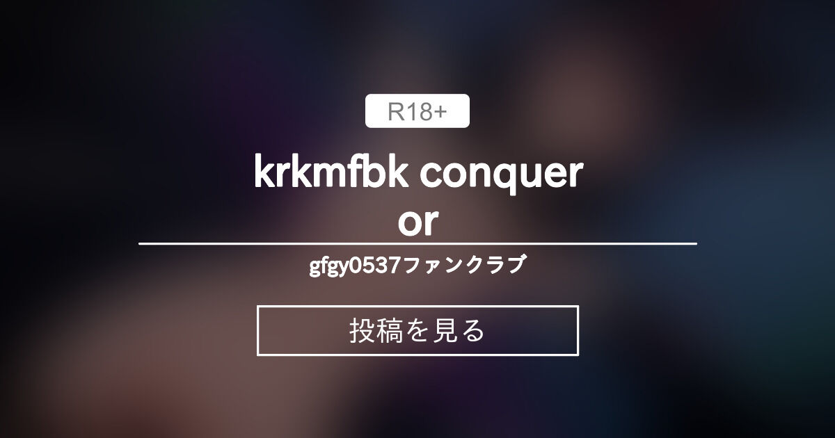 【3D】 krkmfbk conqueror - gfgy0537ファンクラブ (gfgy0537)の投稿｜ファンティア[Fantia]