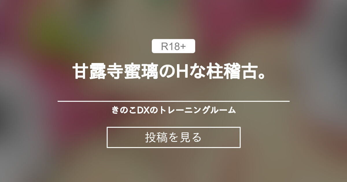 甘露寺蜜璃のHな柱稽古。 - きのこDXのトレーニングルーム (きのこDX)の投稿｜ファンティア[Fantia]