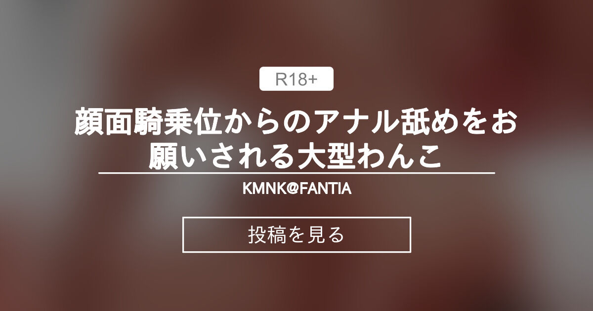 【顔面騎乗位】 顔面騎乗位からのアナル舐めをお願いされる大型わんこ - KMNK@FANTIA (かめなか)の投稿｜ファンティア[Fantia]