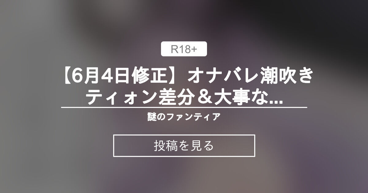 【R-18】 【6月4日修正】オナバレ潮吹きティ🌀ォン差分＆大事なお知らせ - 謎のファンティア (謎)の投稿｜ファンティア[Fantia]