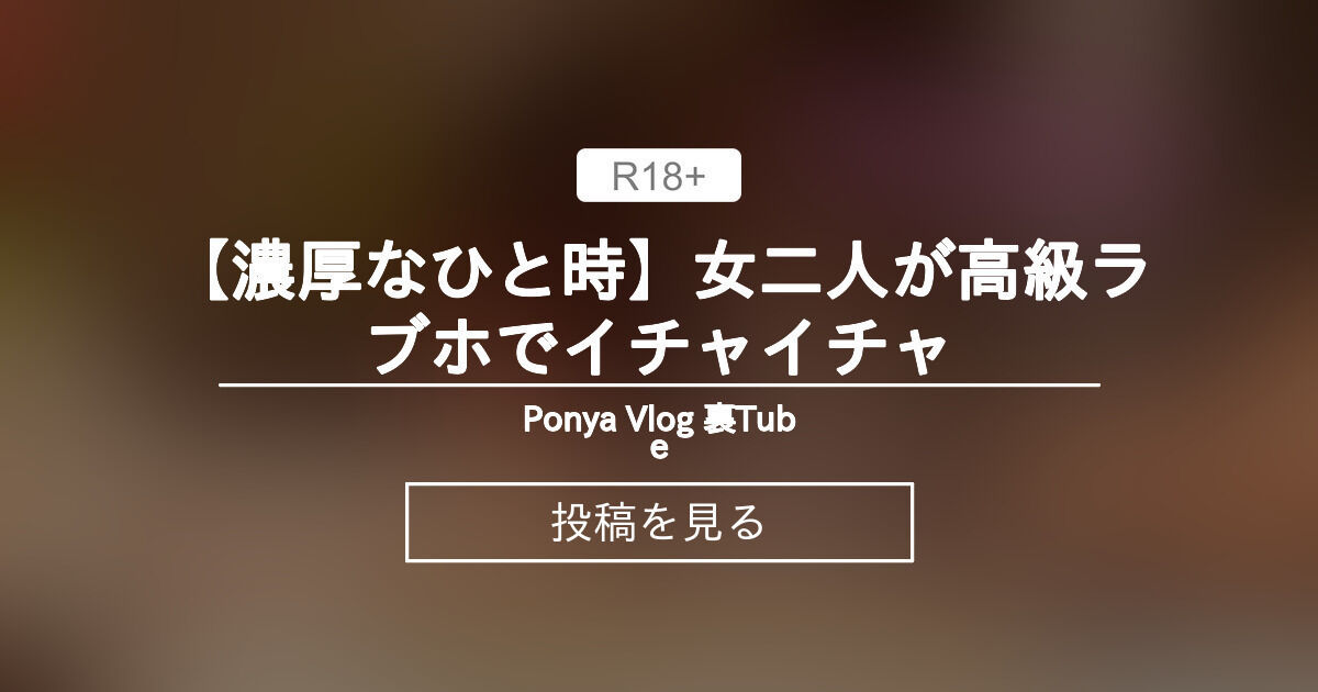 【イチャイチャ】 【濃厚なひと時】女二人が高級ラブホでイチャイチャ💗 - Ponya Vlog 裏Tube (Haru&Rina)の投稿｜ファンティア[Fantia]