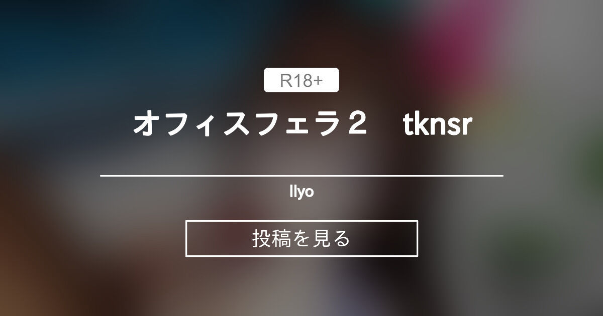 【tknsr】 オフィスフェラ2 tknsr - llyo (llyo)の投稿｜ファンティア[Fantia]