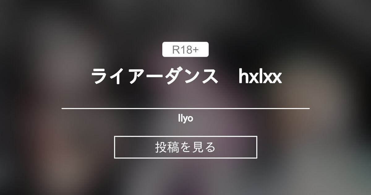 【hxlxx】 ライアーダンス hxlxx - llyo (llyo)の投稿｜ファンティア[Fantia]