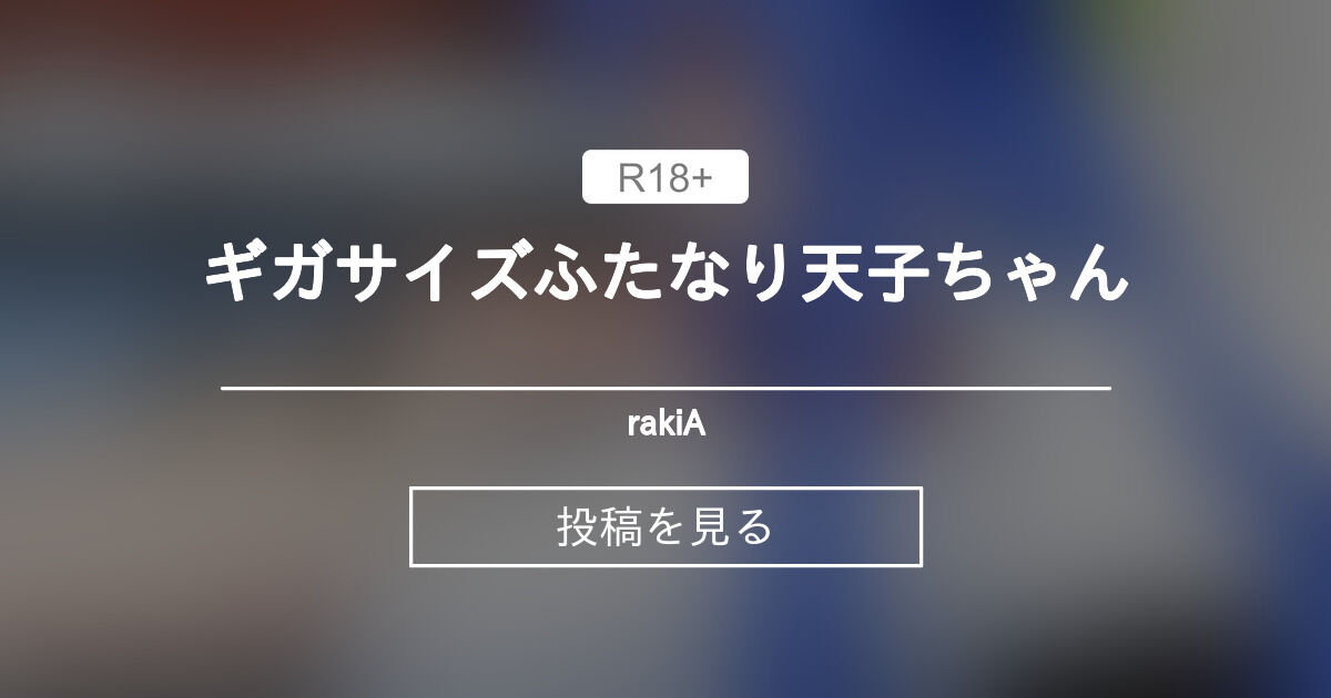 ギガサイズふたなり天子ちゃん - rakiA (rakiA)の投稿｜ファンティア[Fantia]