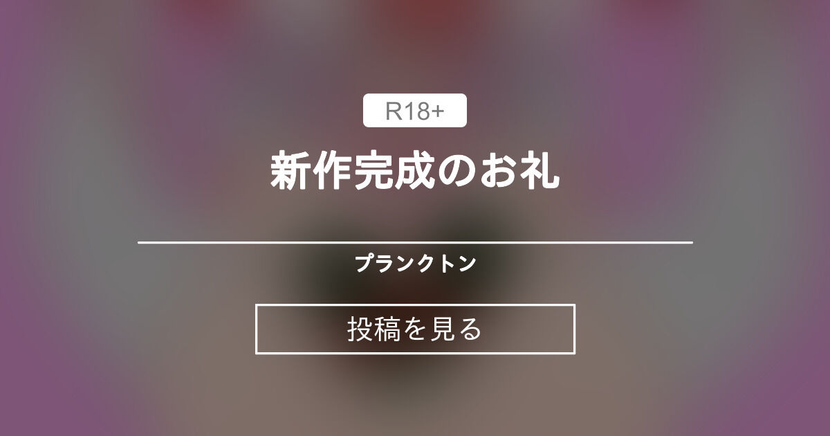 新作完成のお礼 - プランクトン (Z.o.e.a)の投稿｜ファンティア[Fantia]