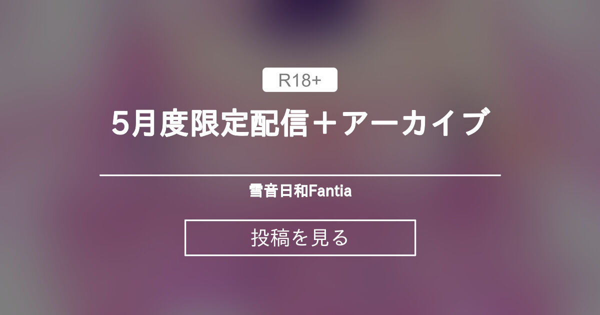 【限定配信＋アーカイブ】 5月度♡限定配信＋アーカイブ - 雪音日和♡Fantia (梵雪音)の投稿｜ファンティア[Fantia]