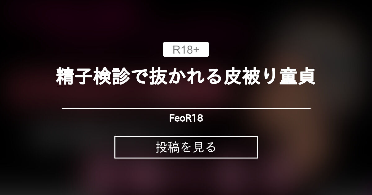 【音声作品】 精子検診で抜かれる皮被り童貞 - FeoR18 (うー君)の投稿｜ファンティア[Fantia]
