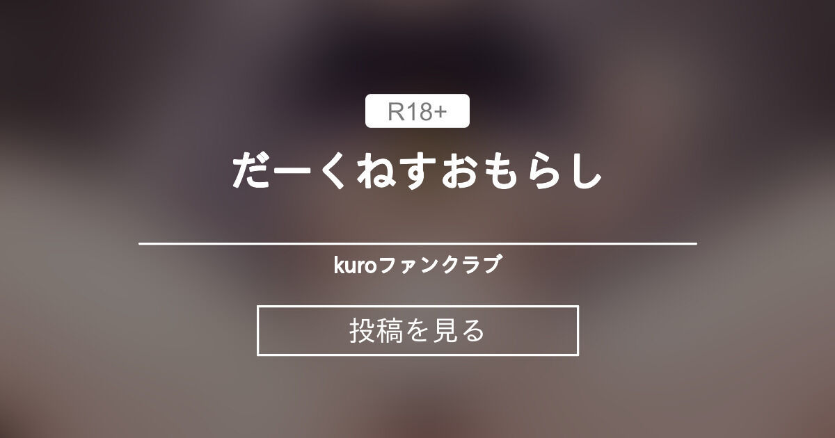 だーくねすおもらし - kuroファンクラブ (kuro-)の投稿｜ファンティア[Fantia]