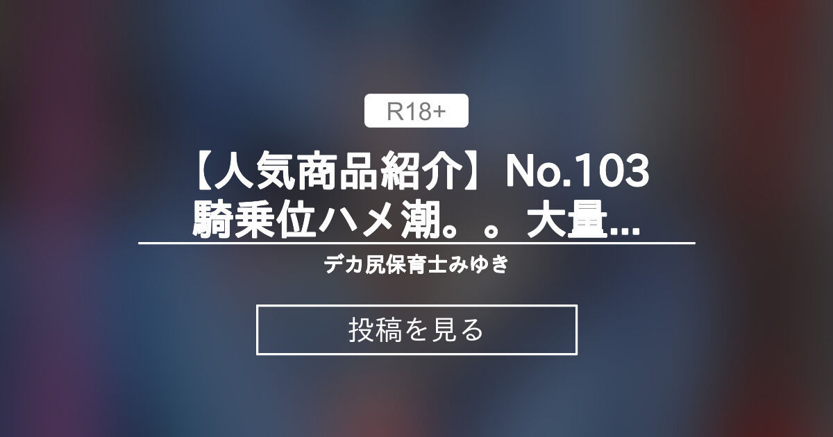 【お尻】 【人気商品紹介】No.103 騎乗位ハメ潮。。大量潮吹き絶頂/// - デカ尻保育士みゆき♡ (ヒップ105cm🍑みゆき)の投稿｜ファンティア[Fantia]