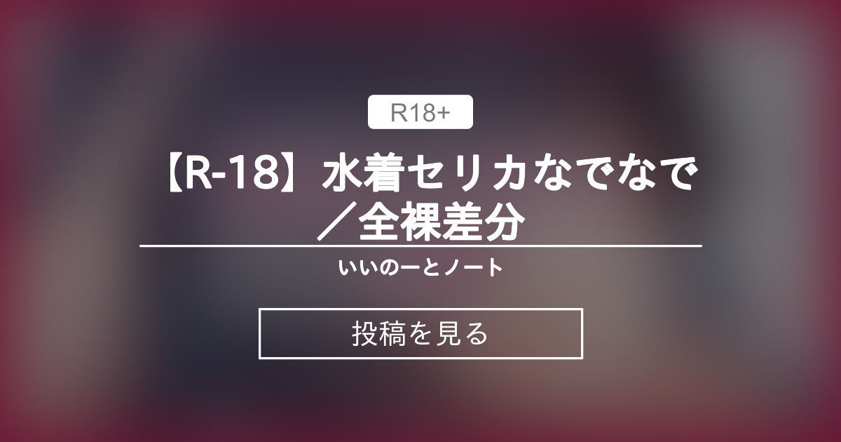 【ブルーアーカイブ】 【R-18】水着セリカなでなで／全裸差分 - いいのーとノート (E-Note)の投稿｜ファンティア[Fantia]
