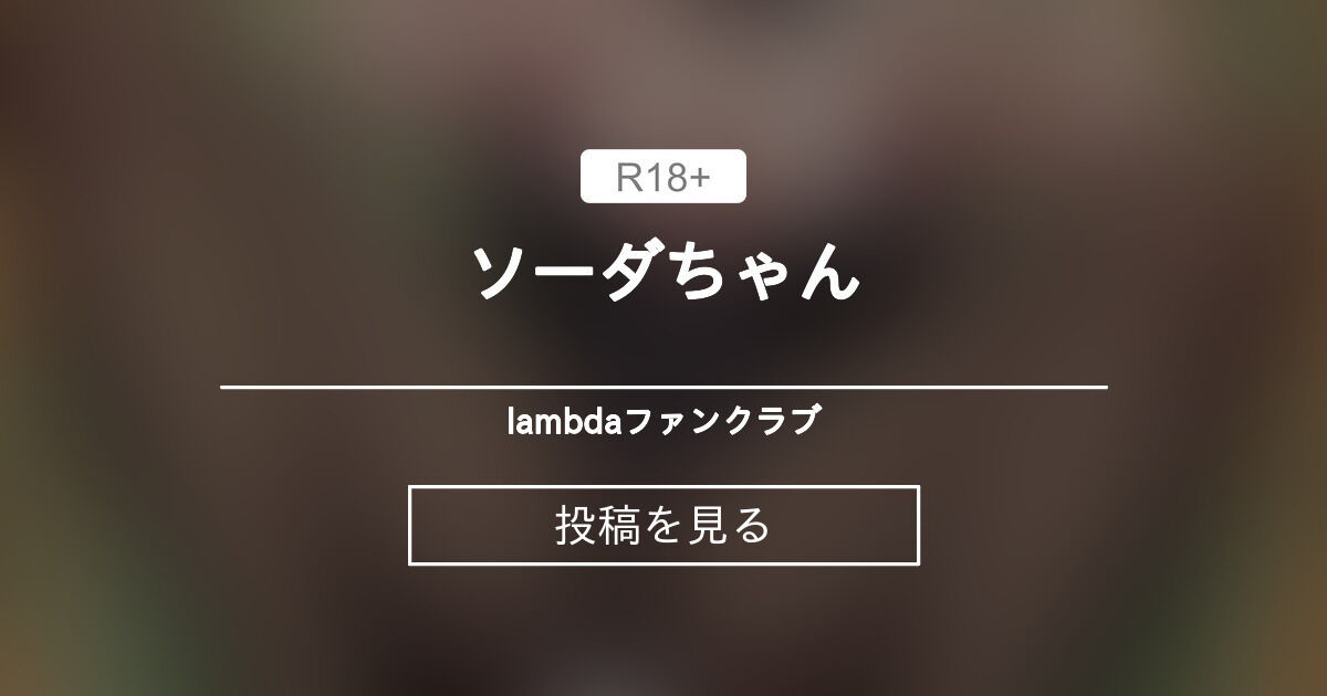 ソーダちゃん - lambdaファンクラブ (lambda)の投稿｜ファンティア[Fantia]