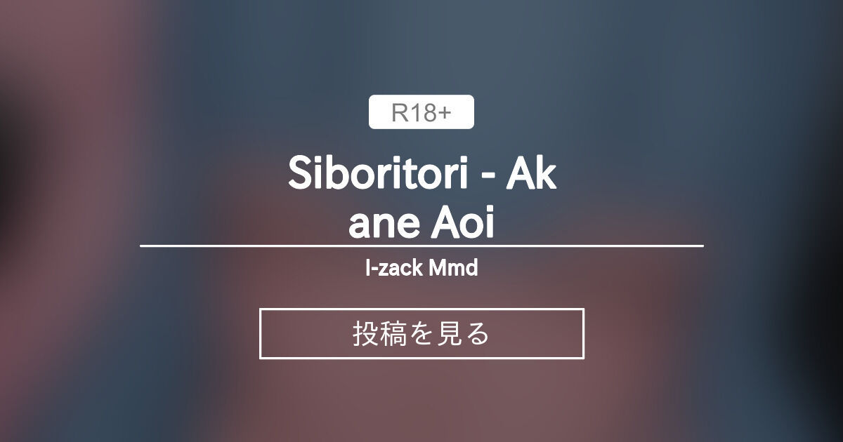 【mmd】 Siboritori - Akane Aoi - I-zack Mmd (I-zack)の投稿｜ファンティア[Fantia]