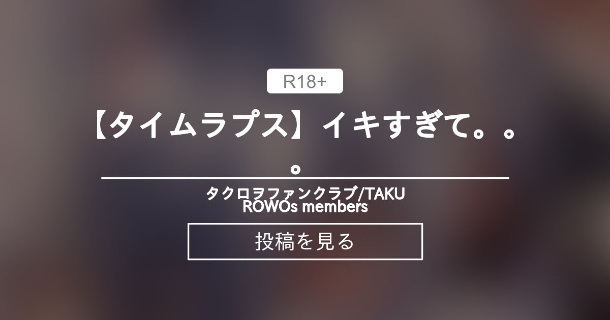 【高画質】 【タイムラプス】イキすぎて。。。 - タクロヲファンクラブ/TAKUROWO's members (タクロヲ/TAKUROWO)の ...