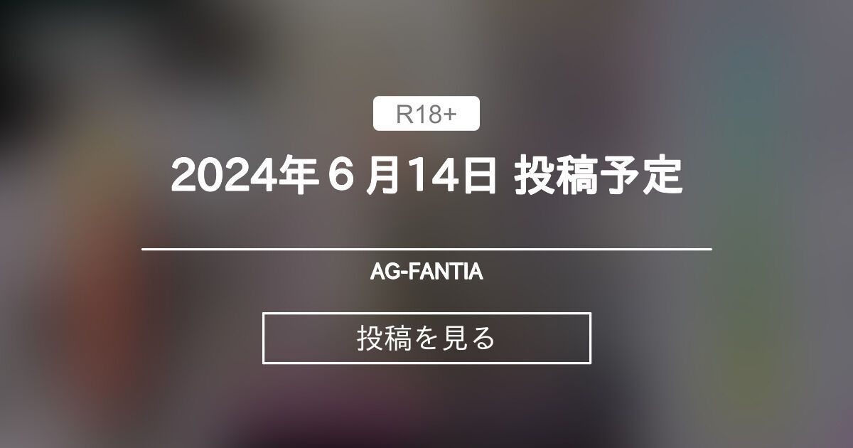 【FANBOX更新履歴】 2024年6月14日 投稿予定 - AG-FANTIA (光輝)の投稿｜ファンティア[Fantia]