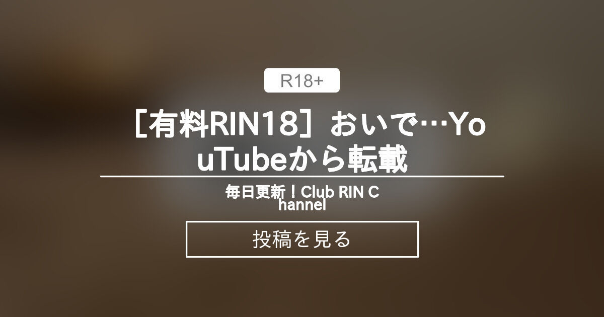 【有料プラン】 [有料RIN18]おいで…YouTubeから転載 - Club RIN Channel (RIN)の投稿｜ファンティア[Fantia]