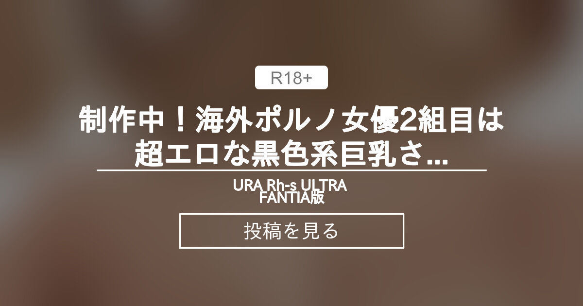 制作中！海外ポルノ女優2組目は超エロな黒色系巨乳さん！ - URA Rh-s ULTRA FANTIA版 (URA 速位人矢)の投稿｜ファンティア[Fantia]