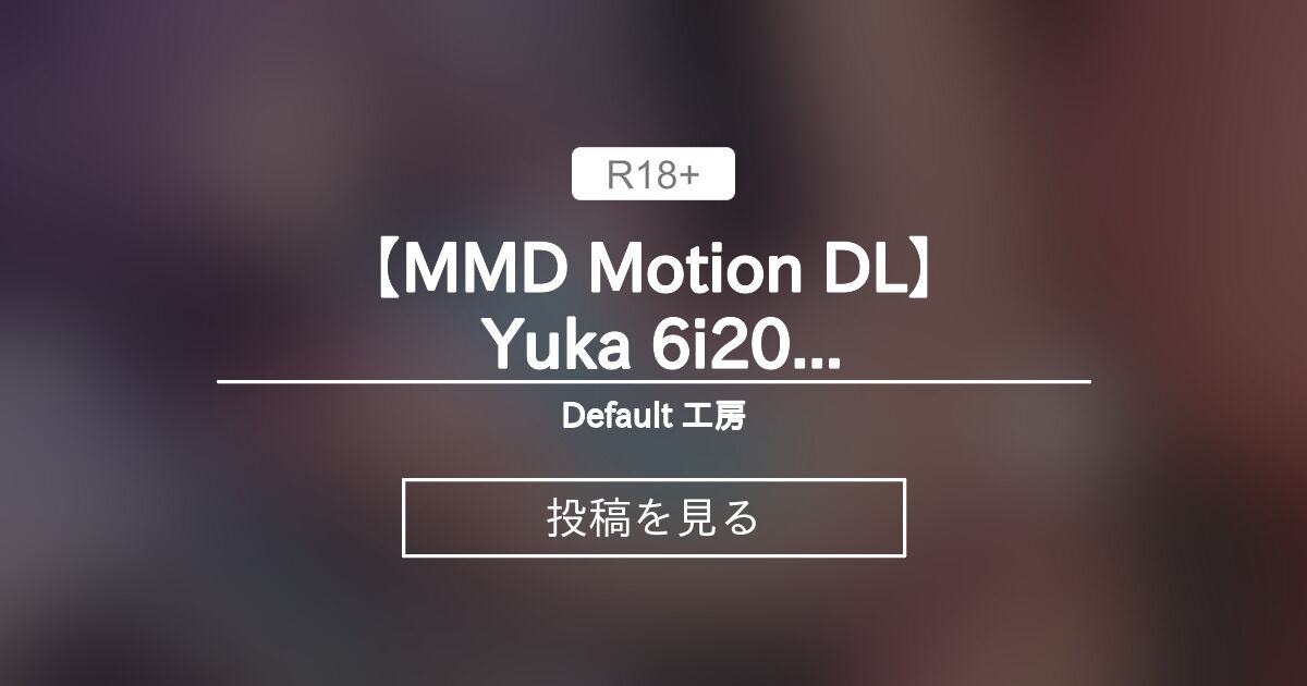 【3D】 【MMD Motion DL】 Yuka 6i202 - Default 工房 (6i)の投稿｜ファンティア[Fantia]