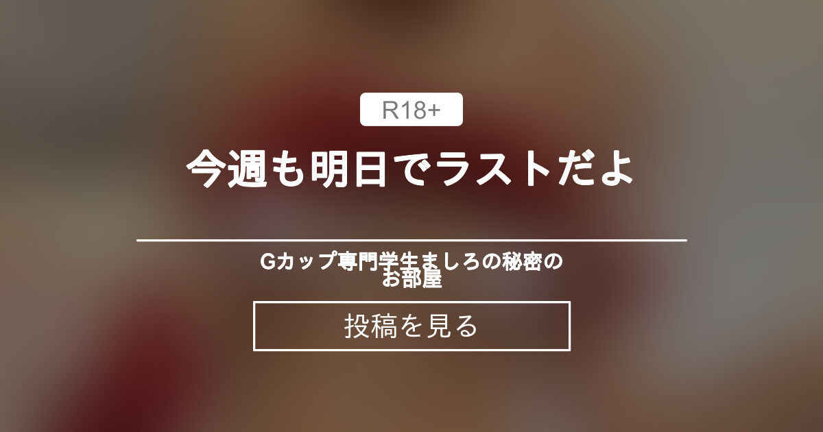 今週も明日でラストだよ💞 - Gカップ専門学生💎ましろ💎の秘密のお部屋💖 (Gカップ専門学生💎ましろ💎)の投稿｜ファンティア[Fantia]